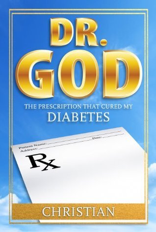 Dr. GOD, The Prescription That Cured My Diabetes by Christian | Goodreads