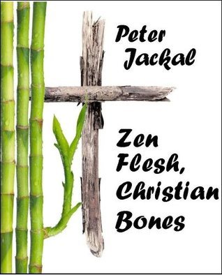 Zen Flesh, Christian Bones by Peter Jackal | Goodreads