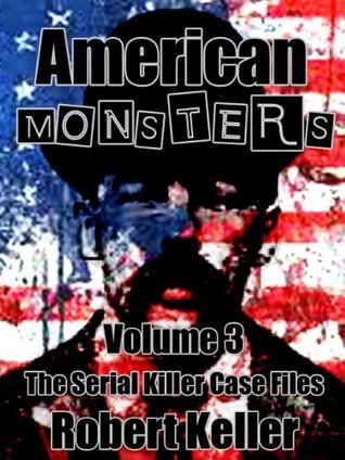 American Monsters: Volume 3: The Serial Killer Case Files by Robert ...