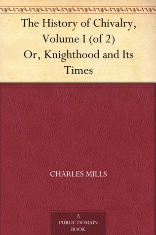 The History of Chivalry, Volume I (of 2) Or, Knighthood and Its Times ...