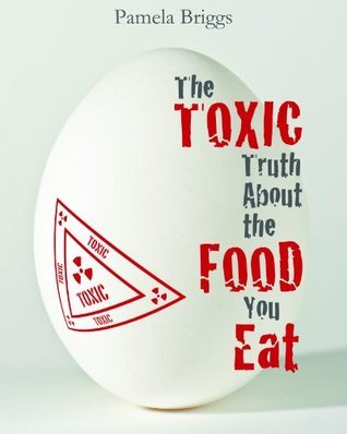 The Toxic Truth About The Food You Eat by Pamela Briggs | Goodreads