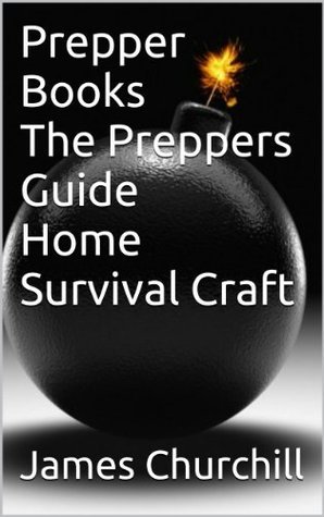 Prepper Books. The Preppers Guide - Home Survival Craft by James Churchill | Goodreads