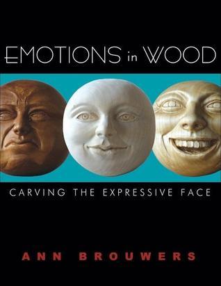 Emotions in Wood: Carving the Expressive Face by Ann Brouwers | Goodreads