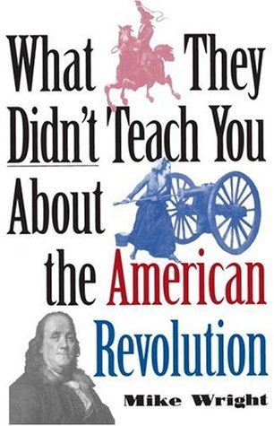 What They Didn't Teach You About the American Revolution by Mike Wright ...