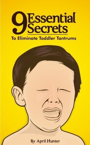9 Essential Secrets To Eliminate Toddler Tantrums by April Hunter ...