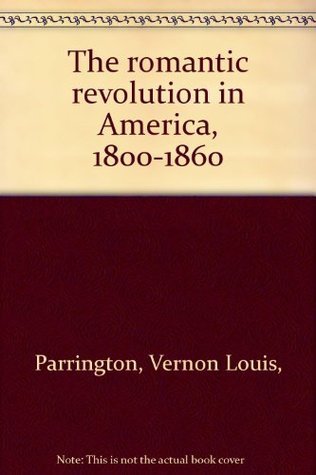 The romantic revolution in America, 1800-1860 by Vernon Louis ...