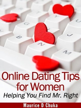 Online Dating Tips for Women - Helping You Find Mr. Right by Maurice D. Chuka | Goodreads