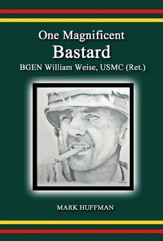 One Magnificent Bastard:BGEN William Weise, USMC by Mark Huffman ...