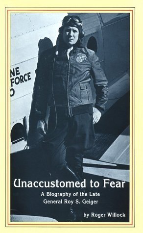 Unaccustomed to Fear: A Biography of the Late General Roy S. Geiger by ...