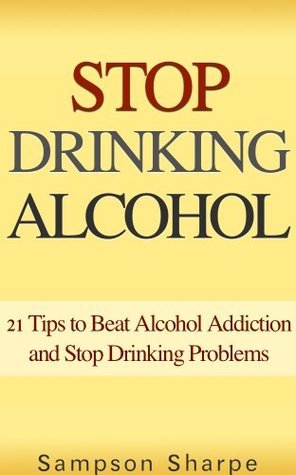 STOP DRINKING ALCOHOL - 21 Tips to Beat Alcohol Addiction and Stop ...