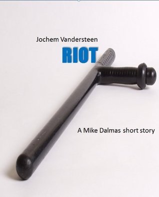 RIOT (A Mike Dalmas short story) by Jochem Vandersteen | Goodreads