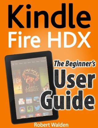 Kindle Fire HDX: The Beginner's User Guide by Robert Walden | Goodreads