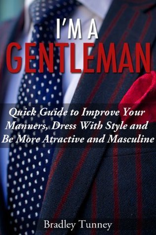 Gentleman: Quick Guide to Improve Your Manners, Dress with Style and be ...
