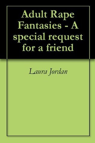 Adult Rape Fantasies - A special request for a friend by Laura Jordan ...