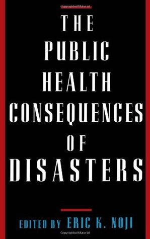 The Public Health Consequences of Disasters by Eric K. Noji | Goodreads