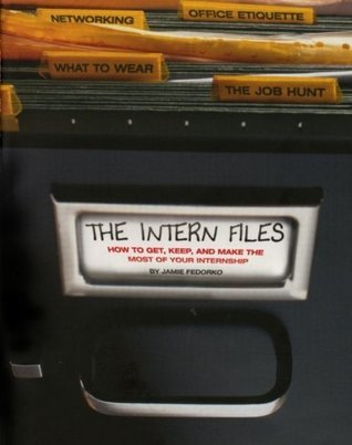 The Intern Files: How to Get, Keep, and Make the Most of Your ...