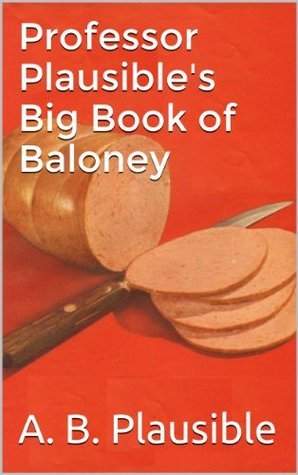 Professor Plausible's Big Book of Baloney by Adamant Plausible | Goodreads