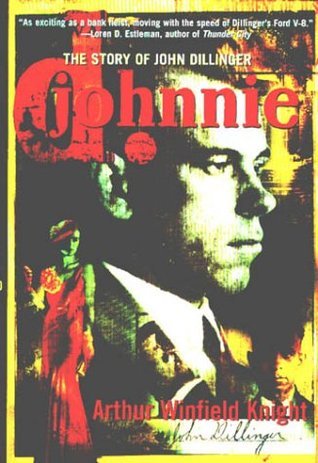Johnnie D : The Story of John Dillinger by Arthur Winfield Knight ...