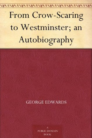 From Crow-Scaring to Westminster; an Autobiography by George Edwards ...