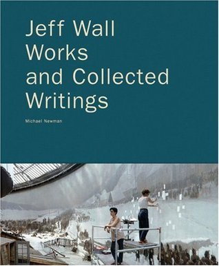 Jeff Wall: Works and Collected Writings by Jeff Wall | Goodreads