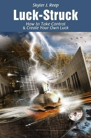 Luck-Struck: How to Take Control & Create Your Own Luck by Skyler J ...