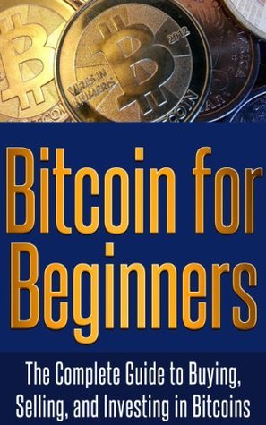Bitcoin for Beginners: The Complete Guide to Buying, Selling, and Investing in Bitcoins by Billy ...