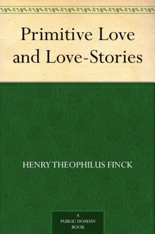 Primitive Love and Love-Stories by Henry T. Finck | Goodreads