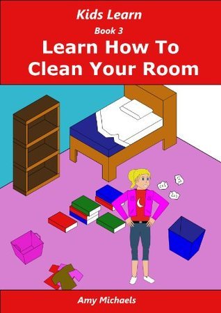 Kids Learn Book 3 Learn How To Clean Your Room by Amy Michaels | Goodreads