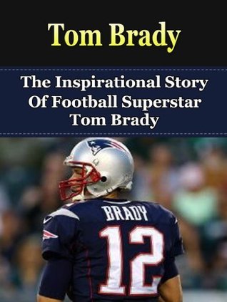 Tom Brady: The Inspirational Story of Football Superstar Tom Brady by ...