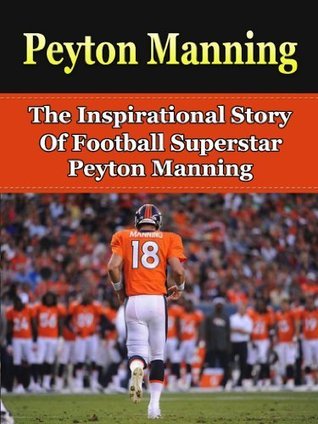 Peyton Manning: The Inspirational Story of Football Superstar Peyton ...