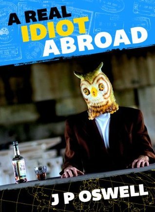A Real Idiot Abroad by J.P. Oswell | Goodreads