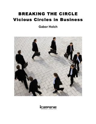 Breaking the Circle: Vicious circles in business by Holch Gábor | Goodreads