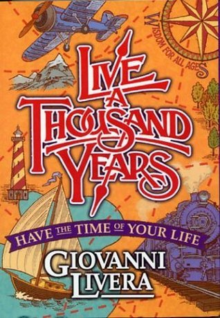 Live a Thousand Years: Have the Time of Your Life by Giovanni Livera ...