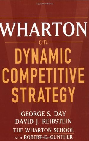 Wharton on Dynamic Competitive Strategy by George S. Day | Goodreads