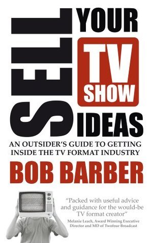 Sell Your TV Show Ideas - an Outsider's Guide to Getting Inside the TV ...