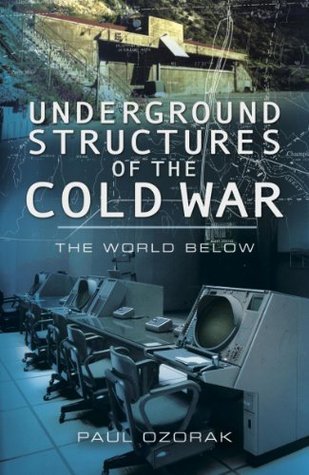 Underground Structures of the Cold War: The World Below by Paul Ozorak ...