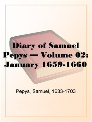 Diary of Samuel Pepys - Volume 02: January 1659-1660 by Samuel Pepys | Goodreads