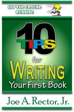 10 Tips for Writing Your First Book by Joe A. Rector Jr. | Goodreads