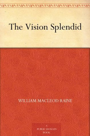 The Vision Splendid by William MacLeod Raine | Goodreads