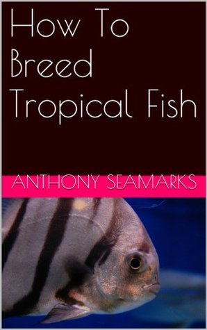 How To Breed Tropical Fish by Mark Johnson | Goodreads