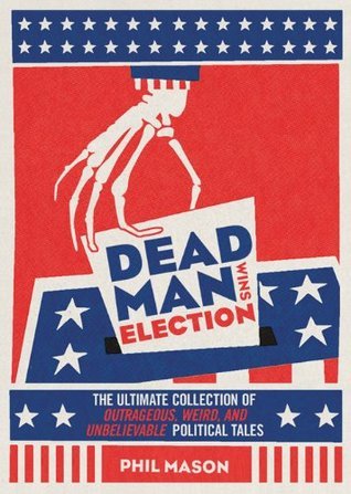 Dead Man Wins Election: The Ultimate Collection of Outrageous, Weird ...