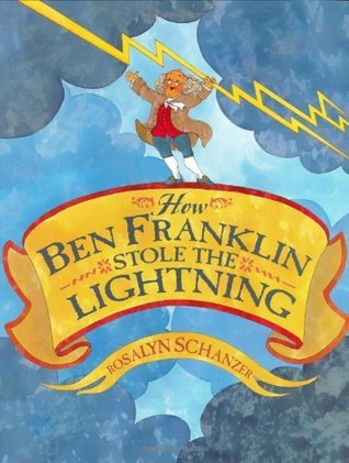 How Ben Franklin Stole the Lightning by Rosalyn Schanzer | Goodreads