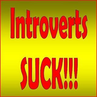 Introverts Suck: Why You Need to Be More Gregarious, Assertive and ...