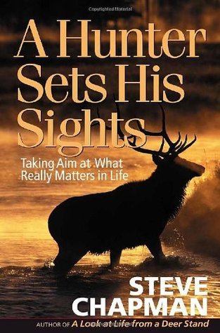 A Hunter Sets His Sights: Taking Aim at What Really Matters in Life by ...