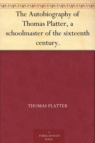 The Autobiography of Thomas Platter, a schoolmaster of the sixteenth ...