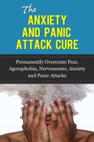 The Anxiety and Panic Attack Cure: Permanently Overcome Fear ...