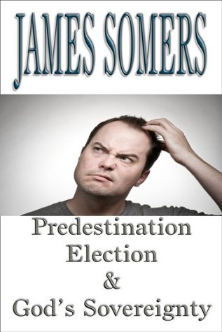 Predestination Election & God's Sovereignty by James Somers | Goodreads