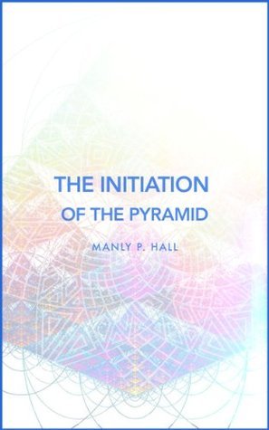 The Initiation of the Pyramid by Manly P. Hall | Goodreads