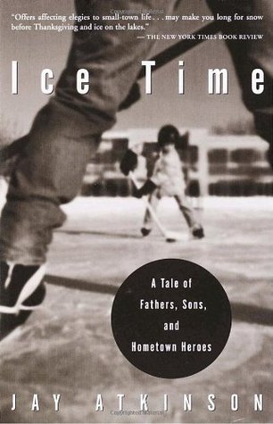 Ice Time: A Tale of Fathers, Sons, and Hometown Heroes by Jay Atkinson ...