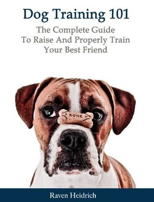 Dog Training 101: The Complete Guide To Raise And Properly Train Your ...